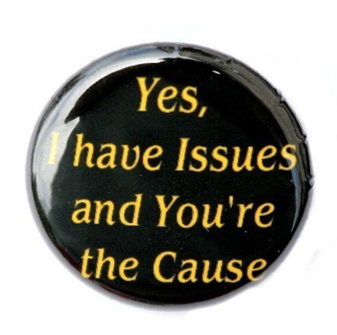 Yes I Have Issues and You're the Cause - Button Pinback Badge 1 Inch - Etsy