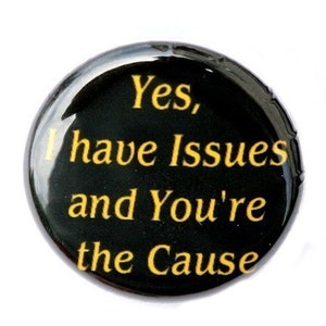 Yes I Have Issues and You're the Cause - Button Pinback Badge 1 Inch - Etsy