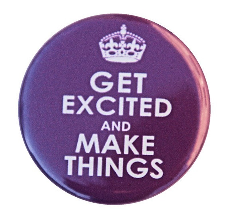 Get Excited and Make Things - Button Pinback Badge 1 1/2 Inch 1.5 ...