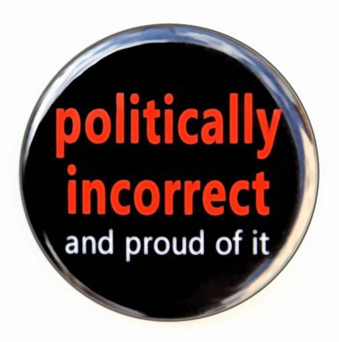 Politically Incorrect and Proud of It - Pinback Button Badge 1 1/2 Inch ...