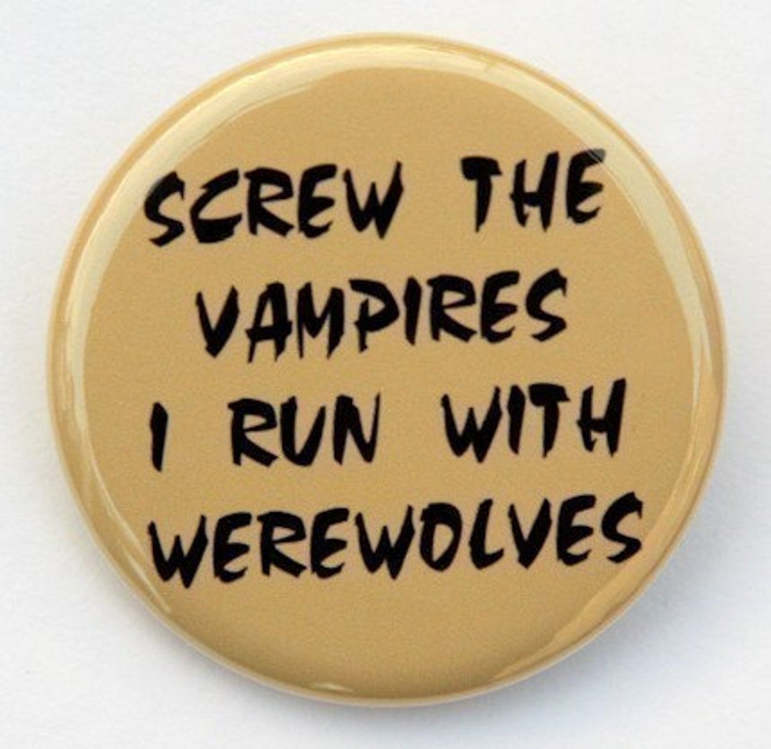 Screw the Vampires I Run With Werewolves - Button Pinback Badge 1 1/2 ...