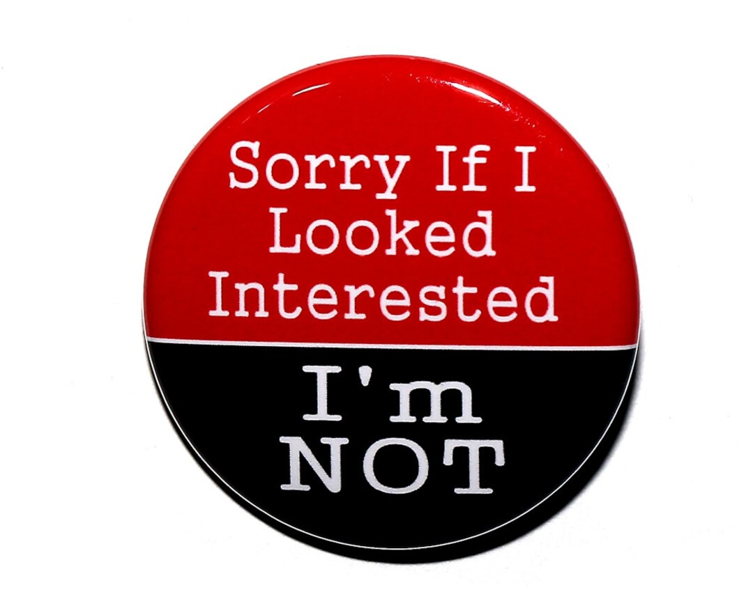 Sorry If I Looked Interested I'm Not Pinback Button Badge 1 1/2 Inch 1. ...