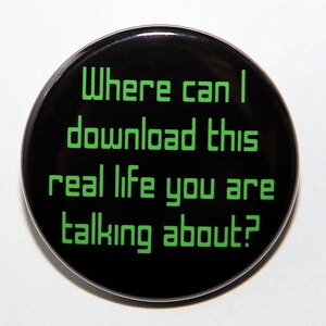 Where Can I Download This Real Life - 1 1/2 Inch 1.5 Button Pinback ...