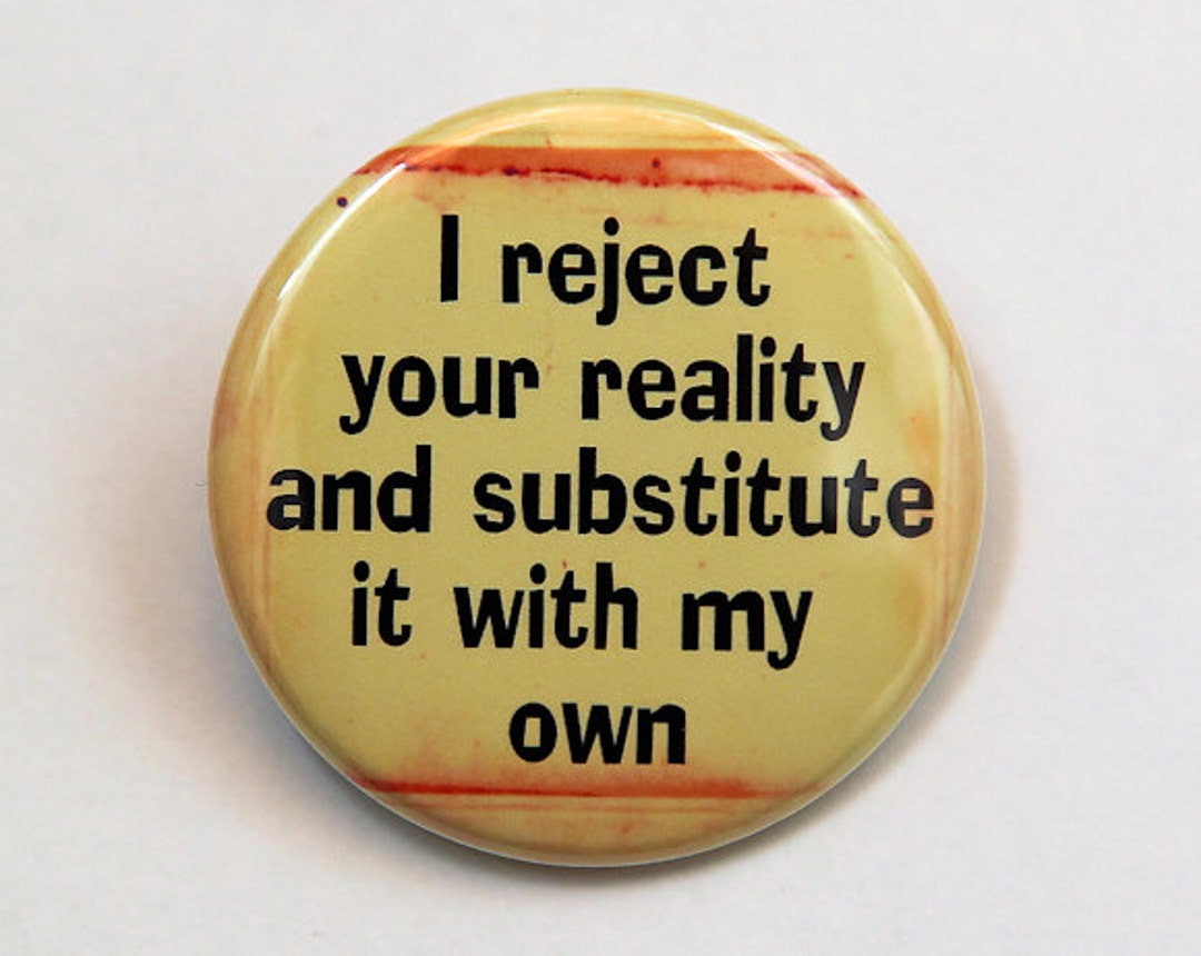 I Reject Your Reality - Button Pinback Badge 1 1/2 Inch 1.5 - Flatback ...