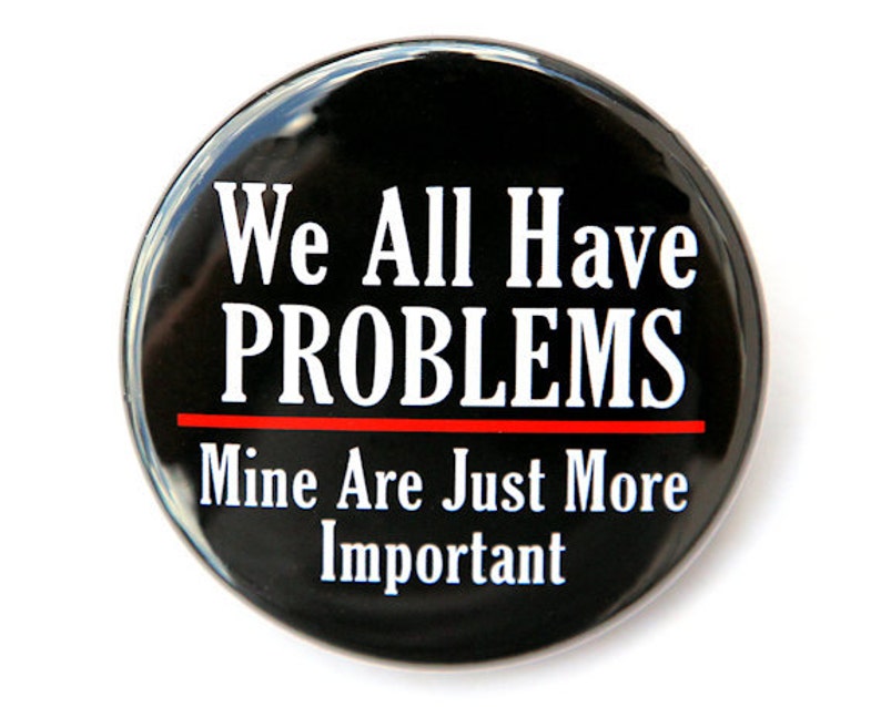 We All Have Problems Mine Are More Important Button Pinback - Etsy