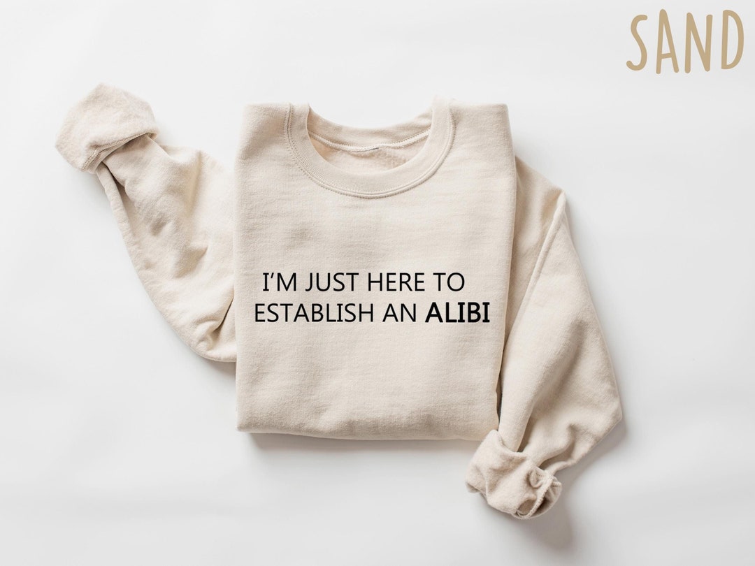 I'm Just Here to Establish an Alibi Sweatshirt, True Crime Shirt, Sarcastic Tshirt, Funny Shirt ...