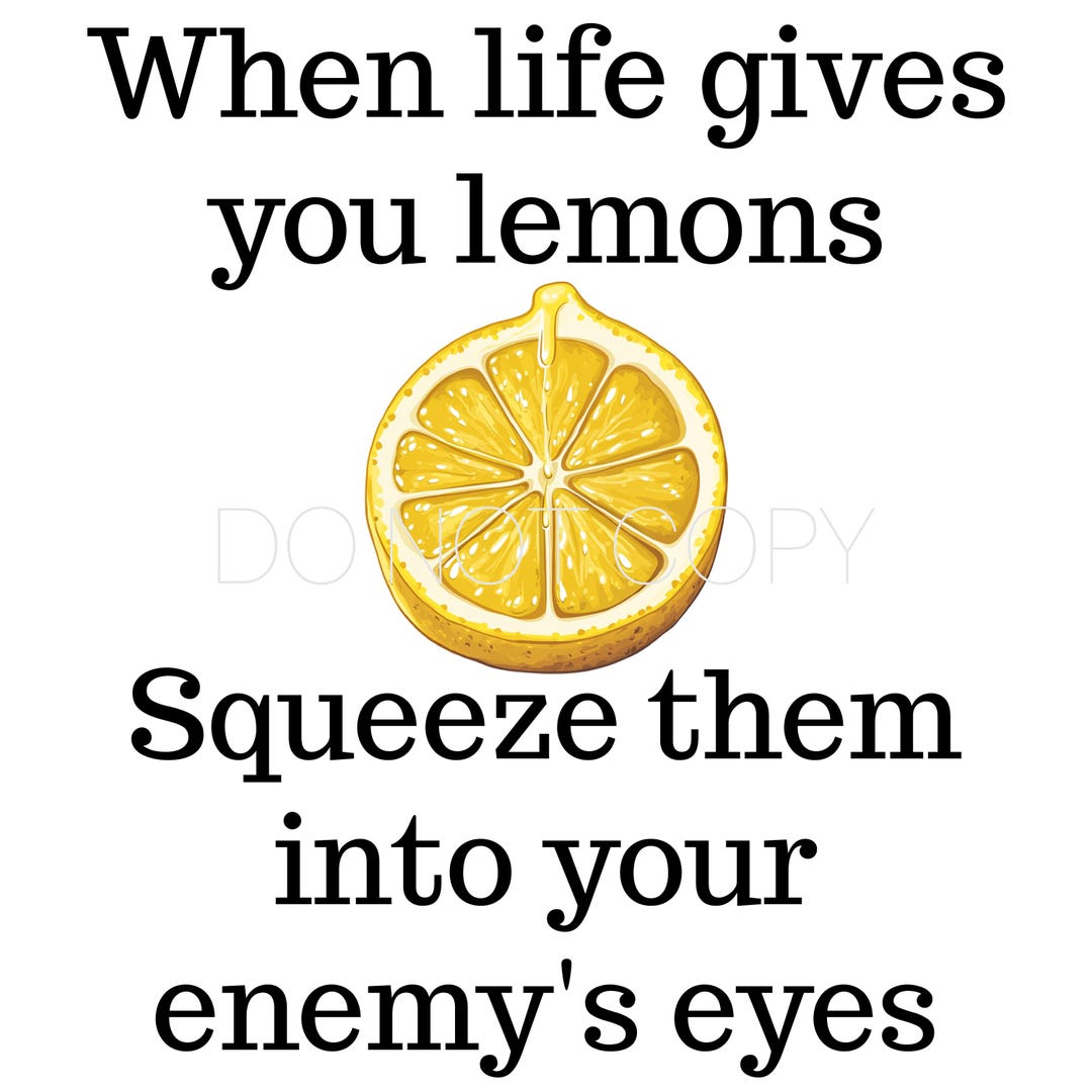 When Life Gives You Lemons Squeeze Them Into Your Enemy's Eyes PNG ...