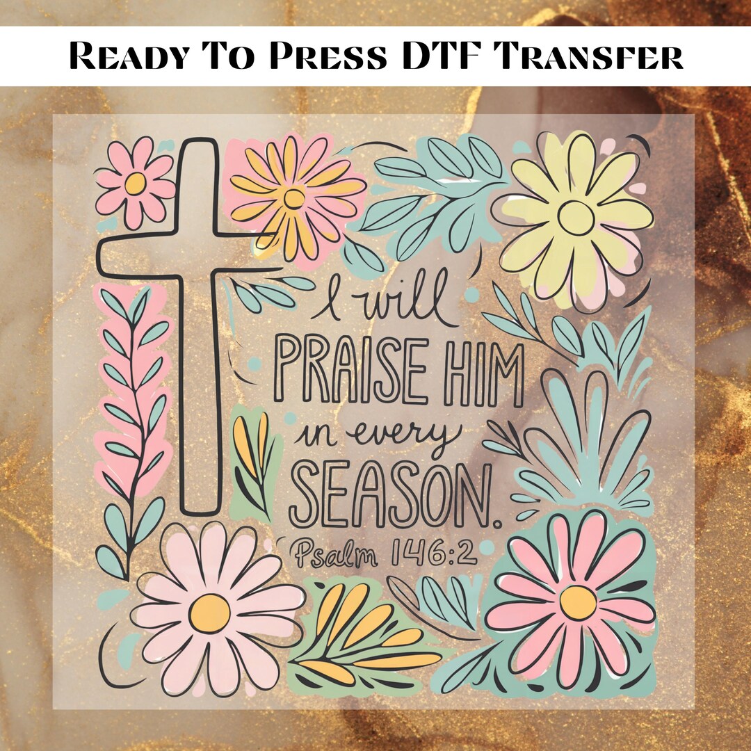 I Will Praise Him in Every Season Spring DTF Transfer for Ready to ...