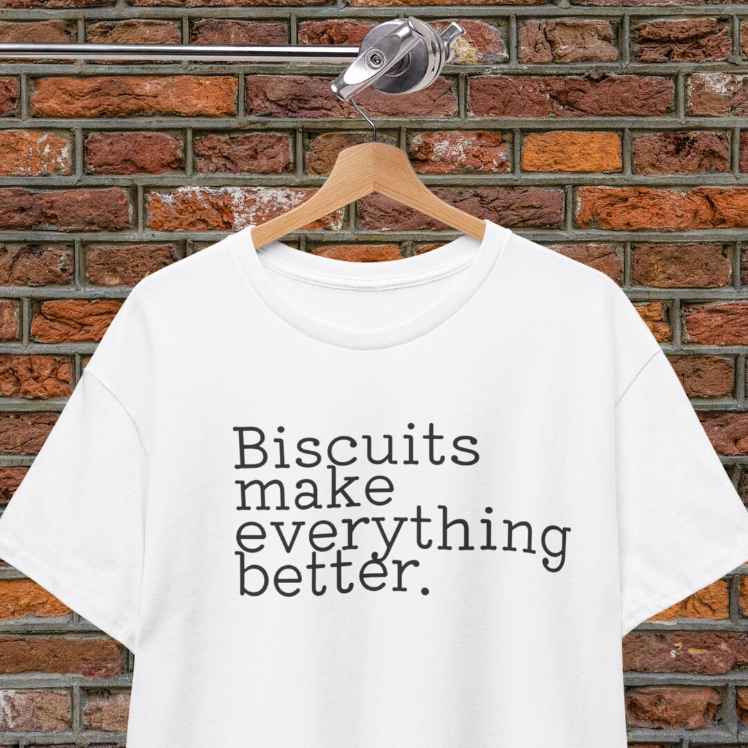 Biscuits Make Everything Better Tee, Unisex T-shirt, Foodie Gift ...