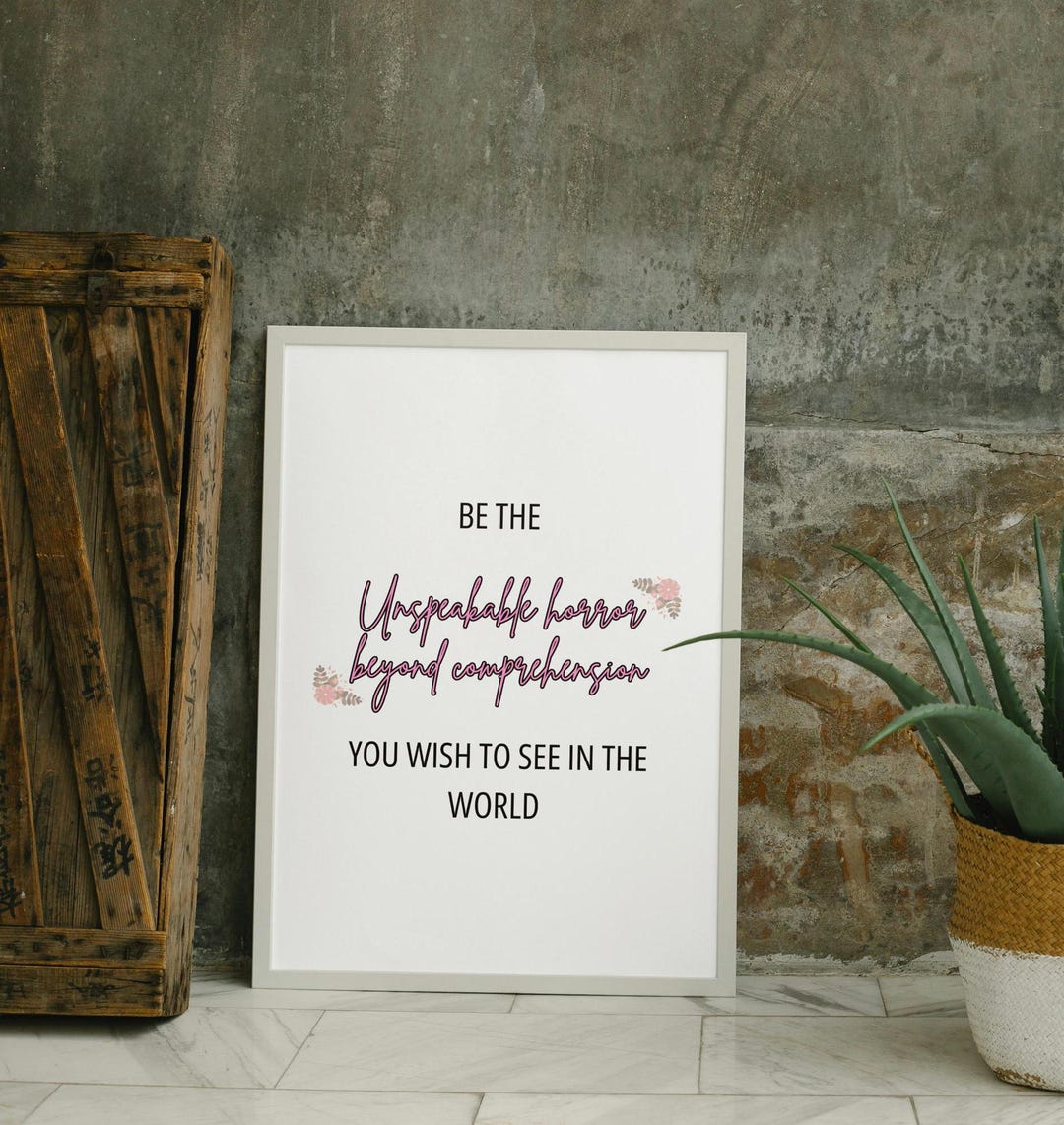 Printable Wall Art - Be the Unspeakable Horror Beyond Comprehension ...