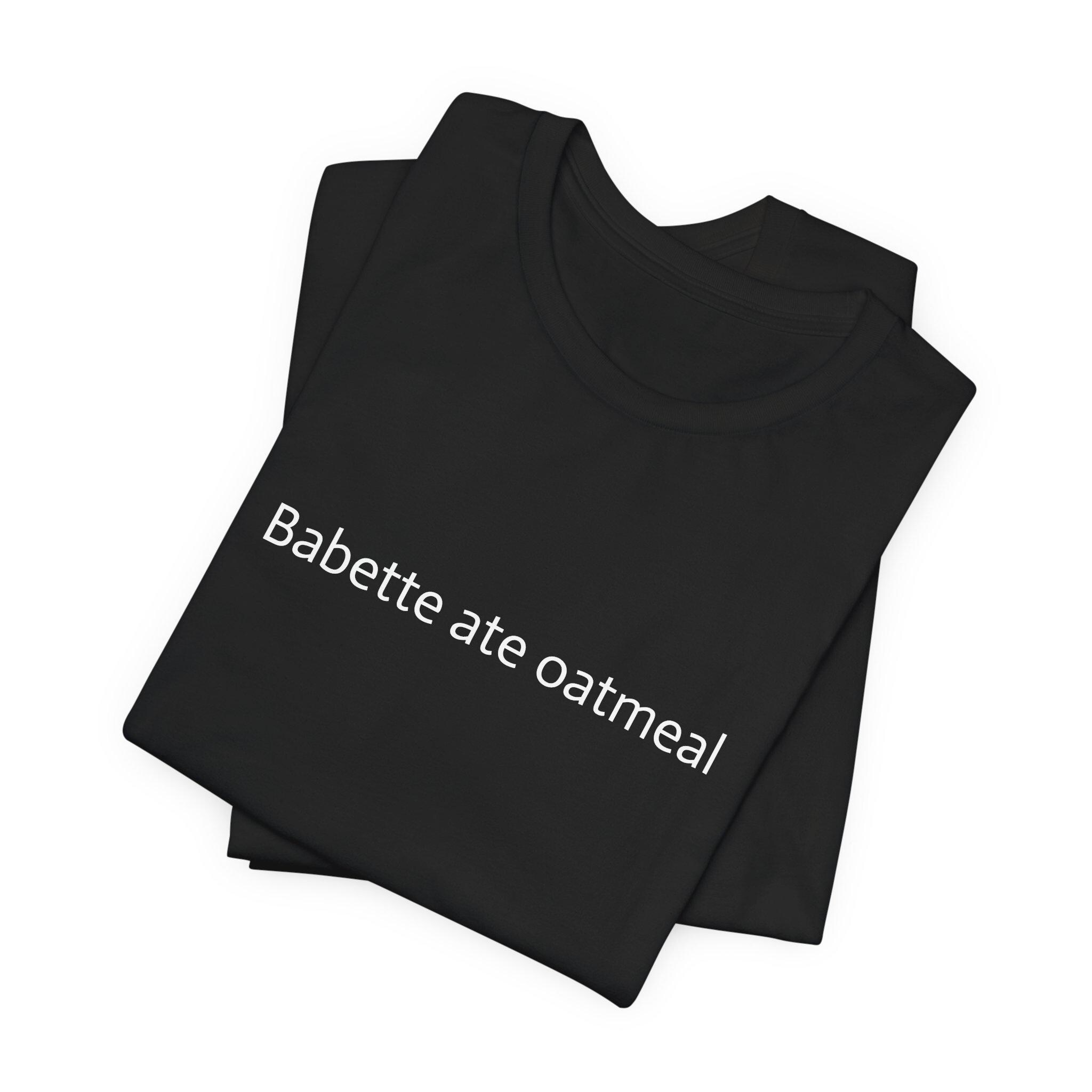 Babette Ate Oatmeal T-shirt | Babette Ate Oatmeal | Babette | Girlmore ...