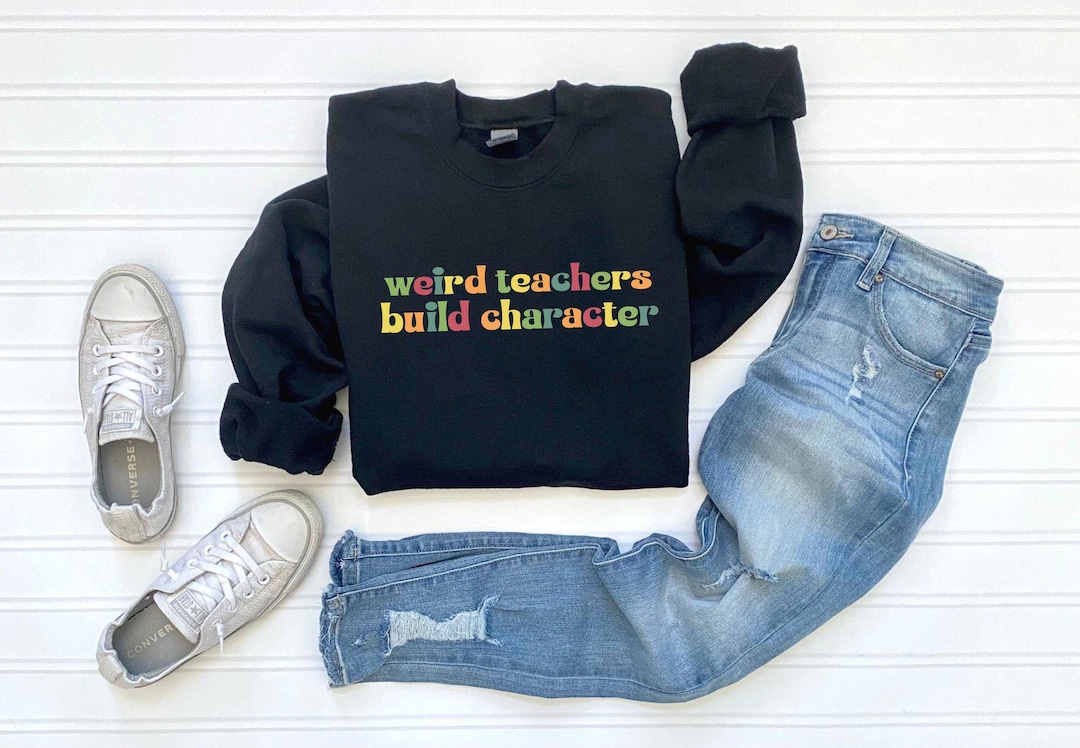 Weird Teachers Build Character Sweatshirt, Teacher's Day Gift, Best ...