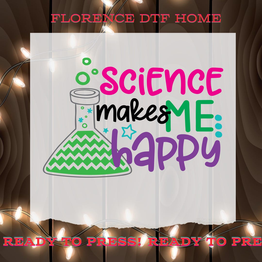 Science Makes Me Happy Art DTF Transfer, Science Enthusiast Shirt Ready ...