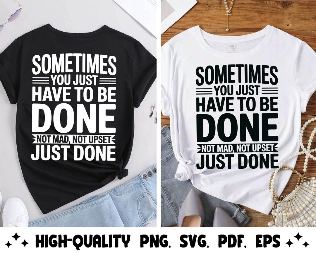 Sometimes You Just Have to Be Done Not Mad Not Upset Just Done Png Svg ...