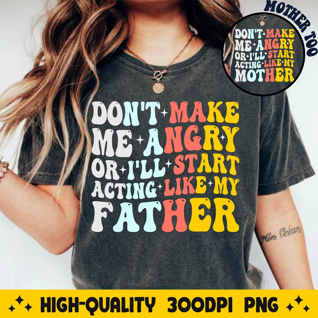 Don't Make Me Angry or I'll Start Acting Like My Mother PNG, Acting ...