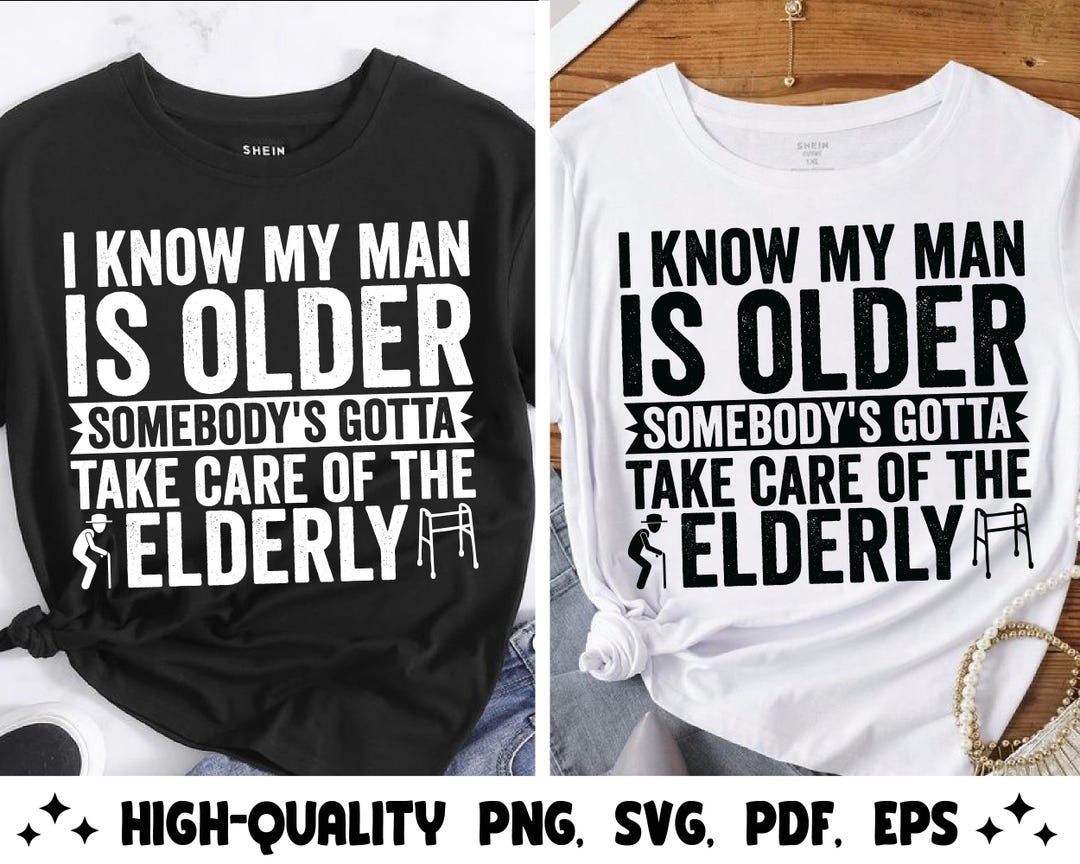 I Know My Man is Older Than Me Somebody's Gotta Take Care of the ...