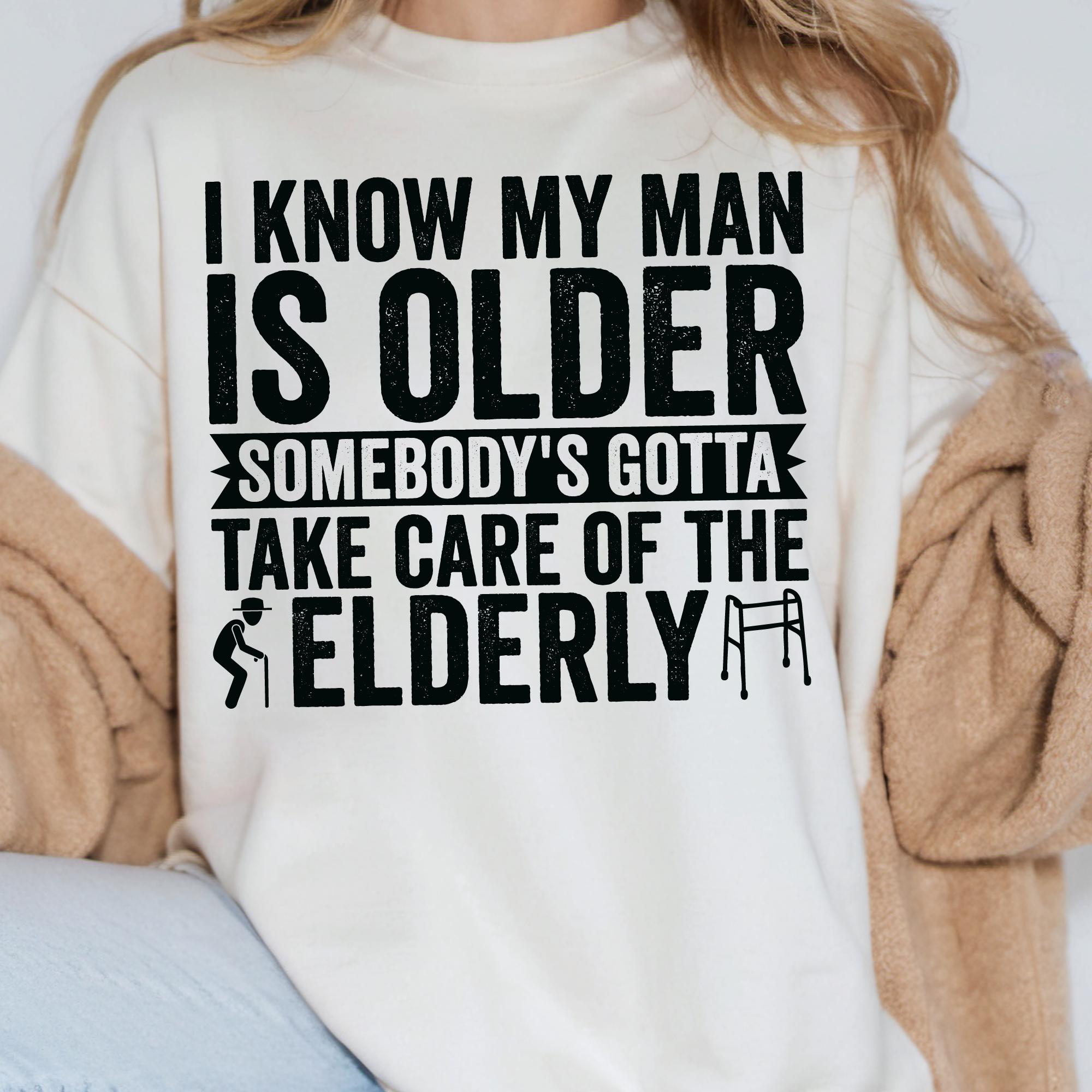 I Know My Man is Older Than Me Somebody's Gotta Take Care of the ...