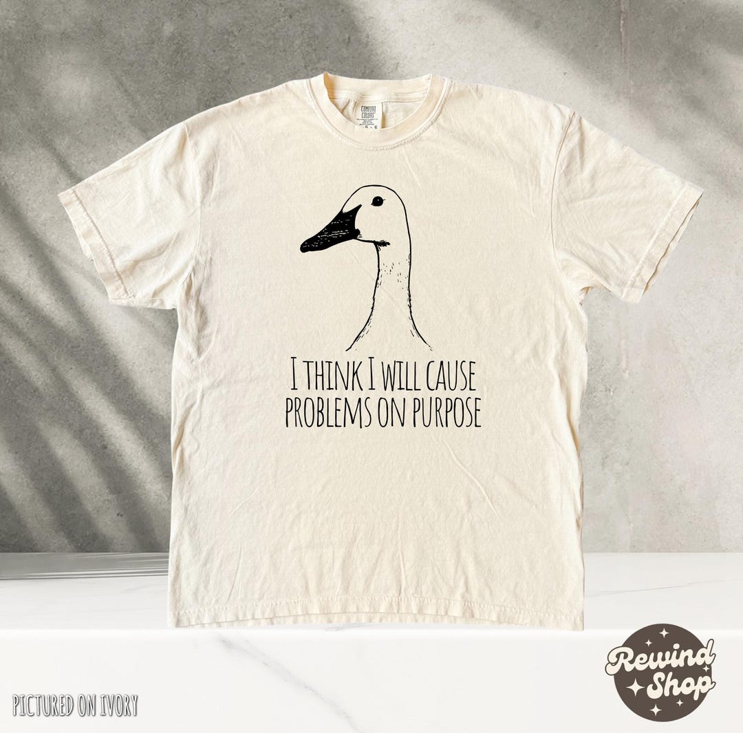 Funny Goose T-shirt Duck Shirt, I Think I Will Cause Problems on ...