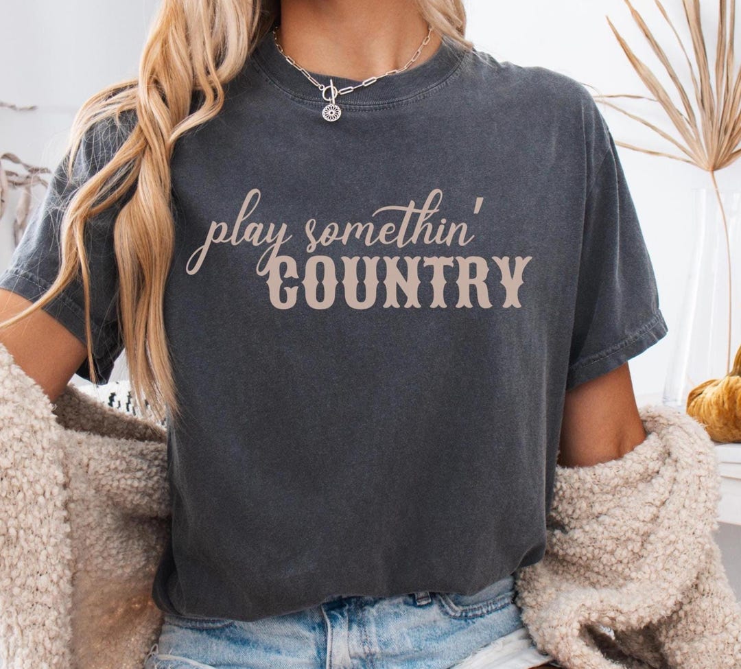 Play Something Country Comfort Colors Country Shirts, Country Music ...