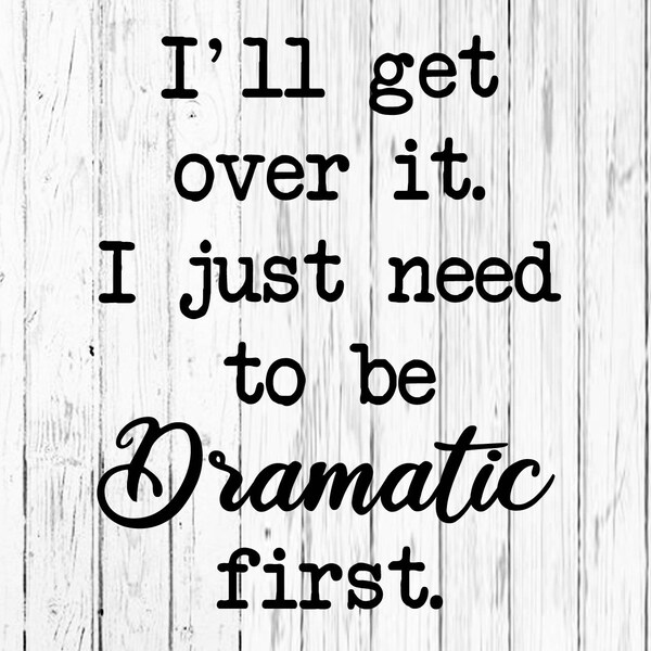 Ill Get Over It I Just Need to Be Dramatic First - Etsy