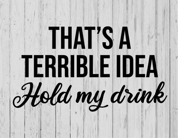 Thats a Terrible Idea Hold My Drink Svg Ai Png Dxf | Etsy