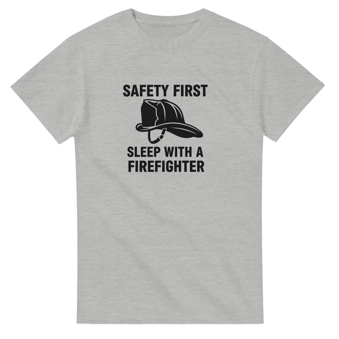 Safety First Sleep With A Firefighter Shirt, Funny Fireman Tee ...