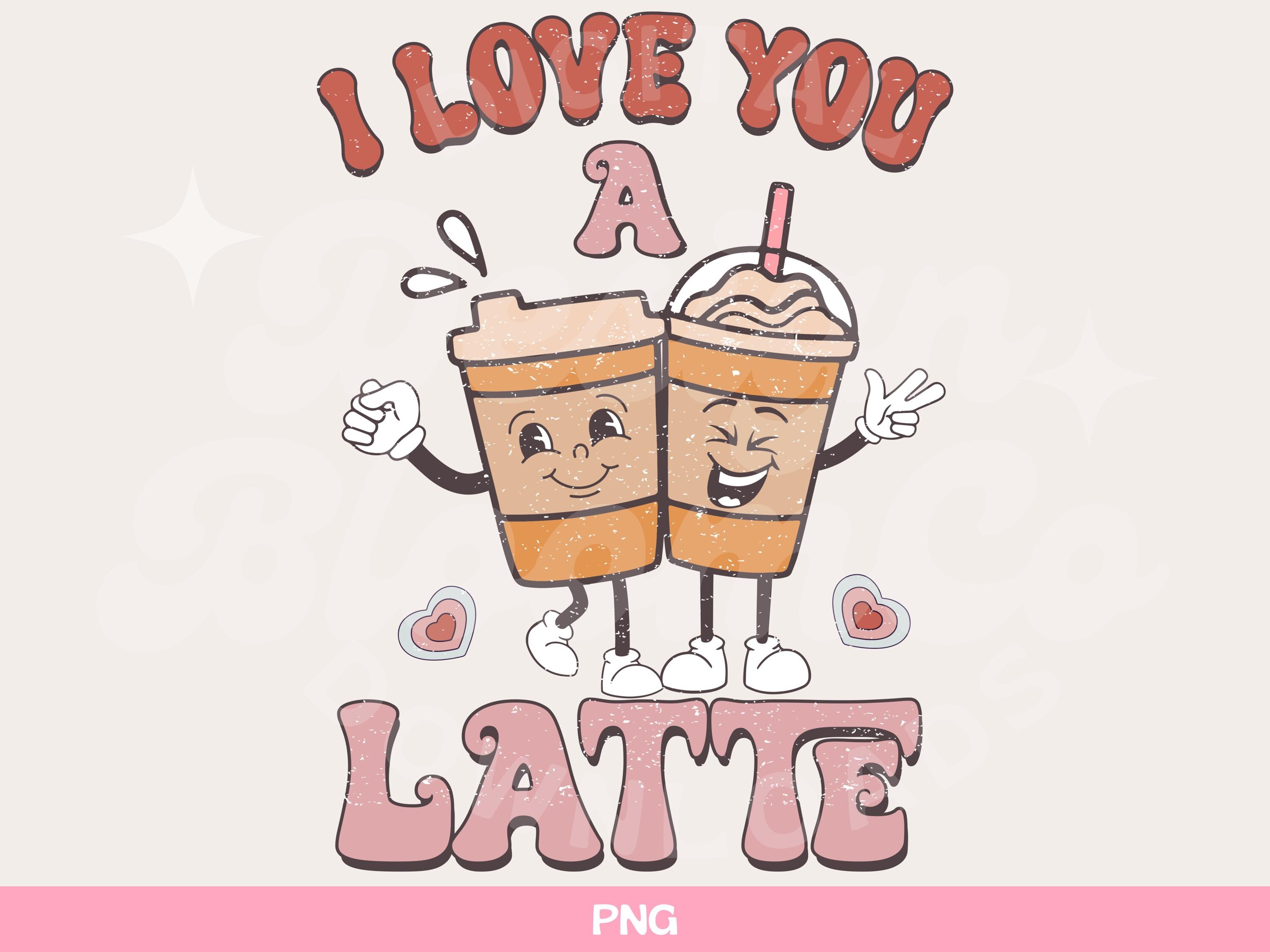 I Love You A Latte PNG Valentines Day PNG Sublimation Design Digital ...