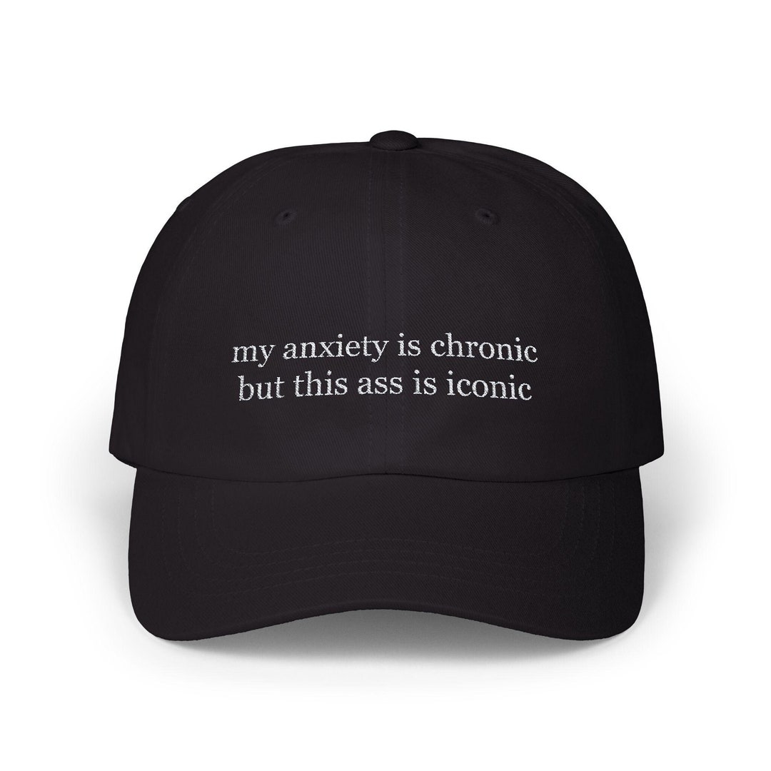 My Anxiety is Chronic but This Ass is Iconic Cap, My Anxiety is Chronic ...