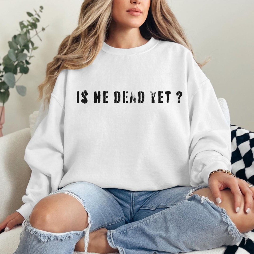 Is He Dead yet Sweatshirt, is He Dead yet Hoodie, Dark Humor is He Dead ...