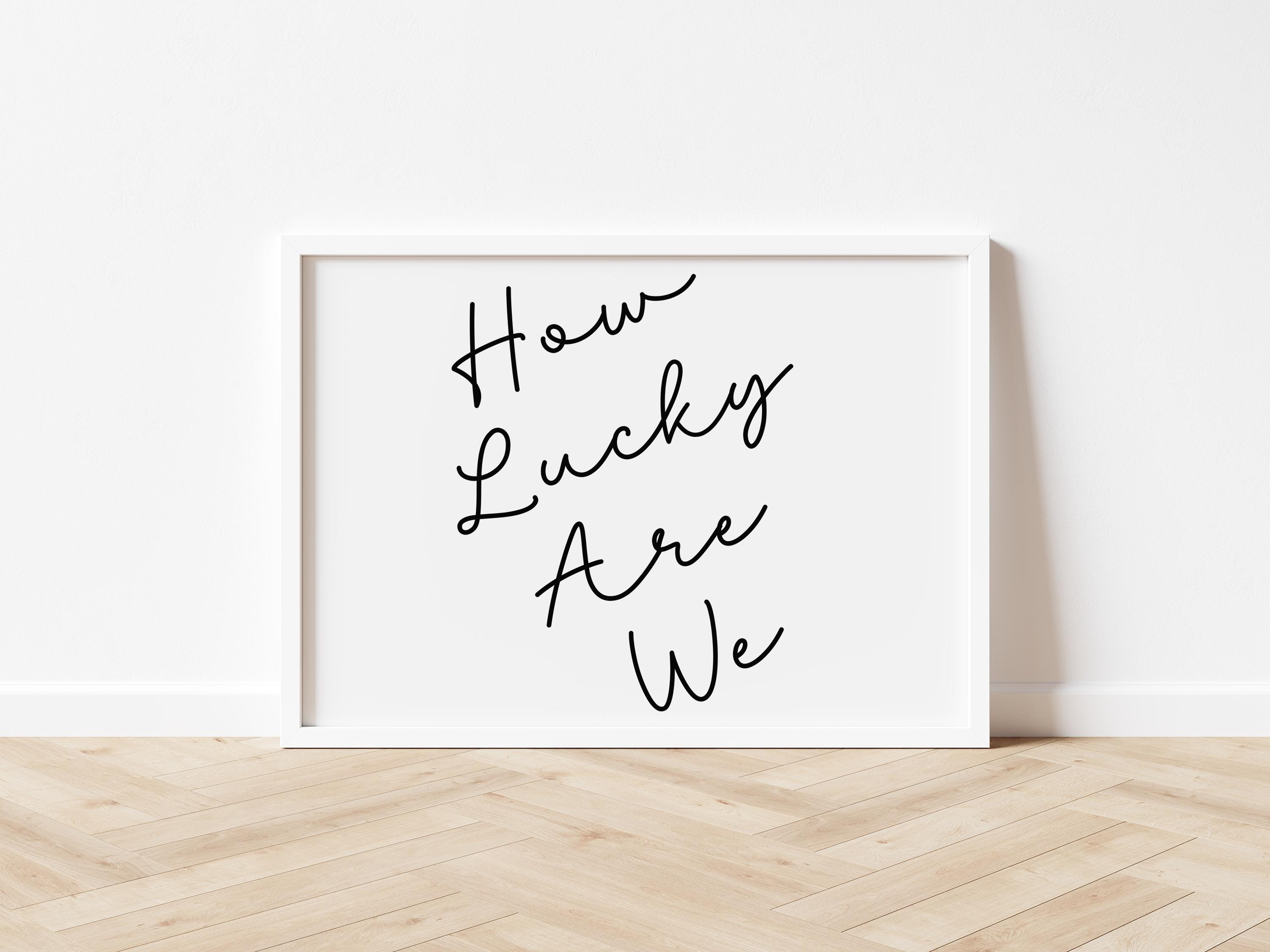 How Lucky Are We | How Lucky Are We Print | How Lucky Are We Wall Art ...