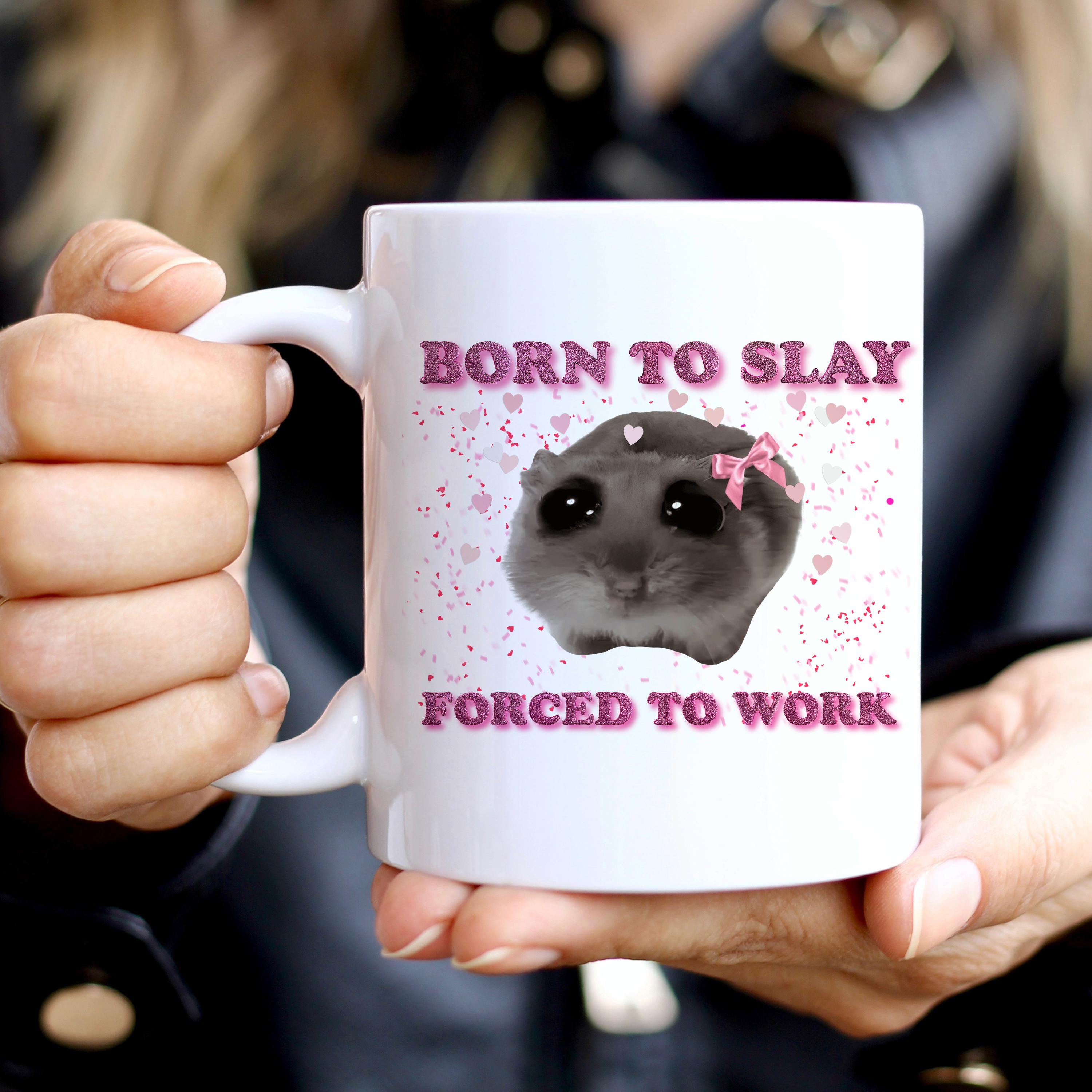 Born to Slay Sad Hamster Mug Born to Slay Forced to Work VIRAL Meme ...