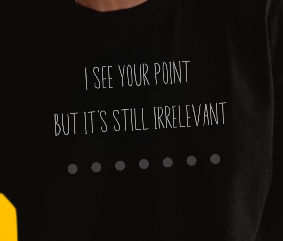 Your Point is Irrelevant Witty Graphic Tee, Funny Quote Shirt, Gift for ...