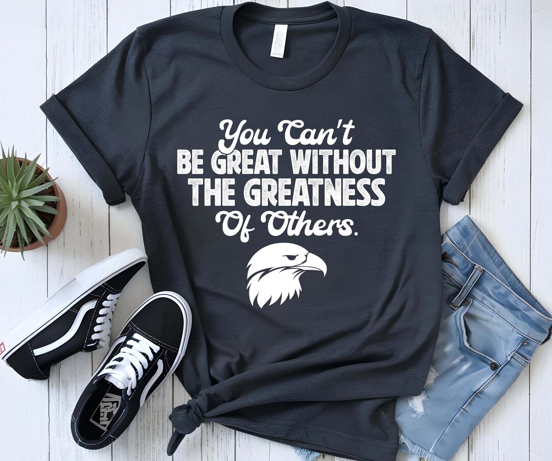 You Cant Be Great Without the Greatness of Others Motivational Shirt ...