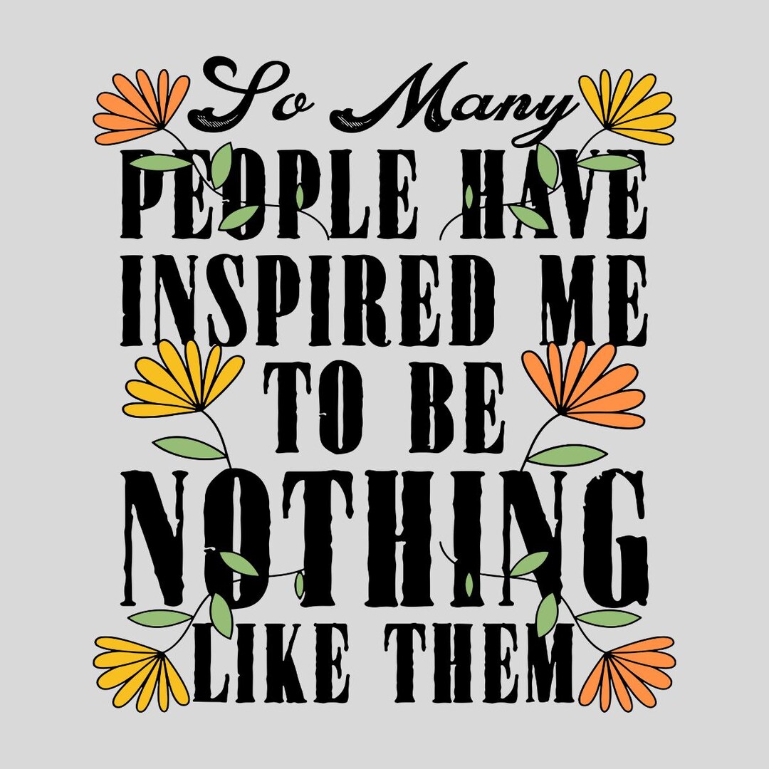 So Many People Have Inspired Me to Be Nothing Like Them PNG Download ...