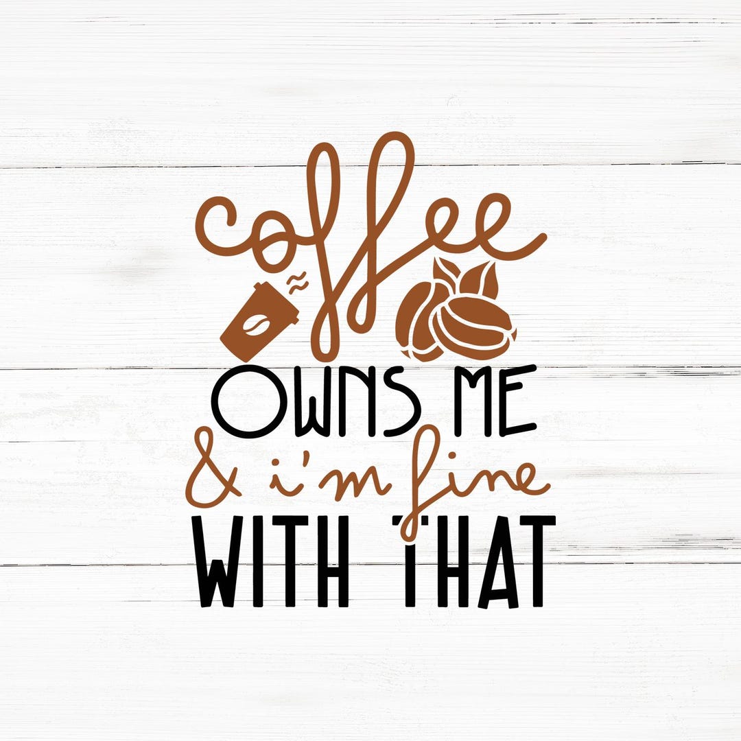 Coffee Owns Me and I'm Fine With That SVG | Funny Coffee Quote PNG ...