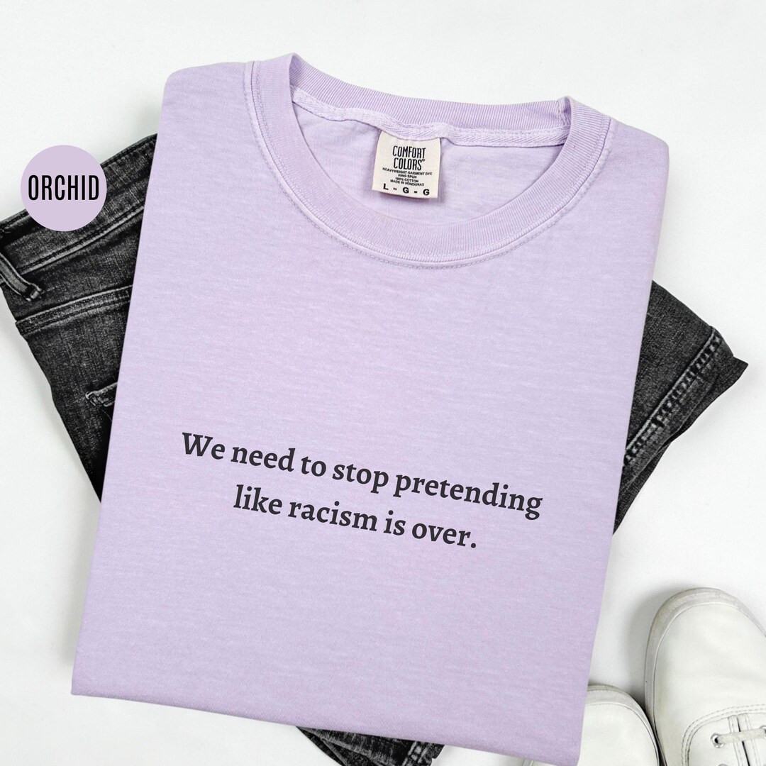 Comfort Colors Stop Pretending Like Racism is Over, No Racism Shirt ...