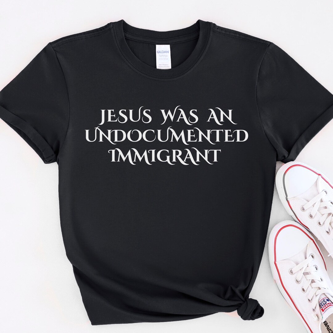 Jesus Was an Undocumented Immigrant Shirt: Social Activist Tee - Etsy