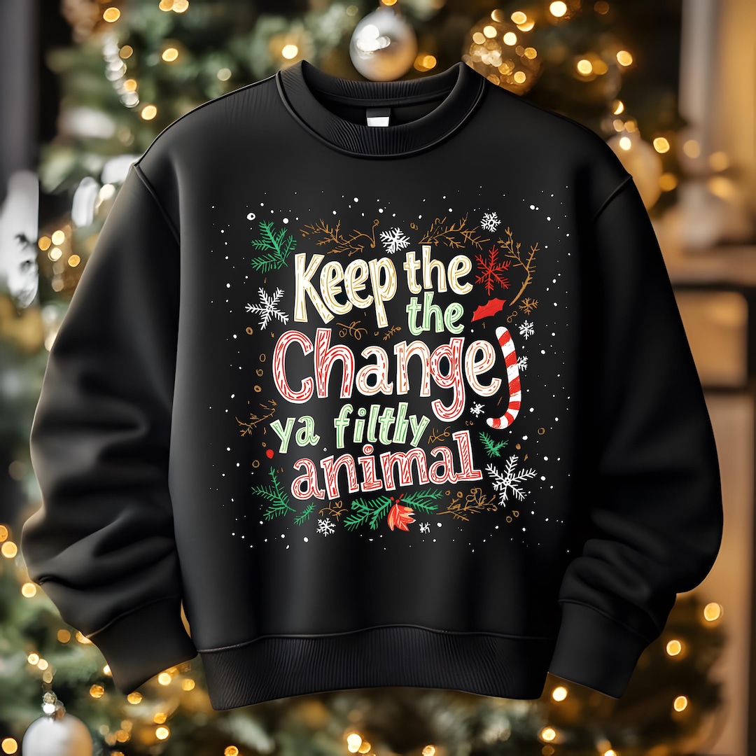 Keep the Change Ya Filthy Animal Sweatshirt, Christmas Sweatshirt, Home ...