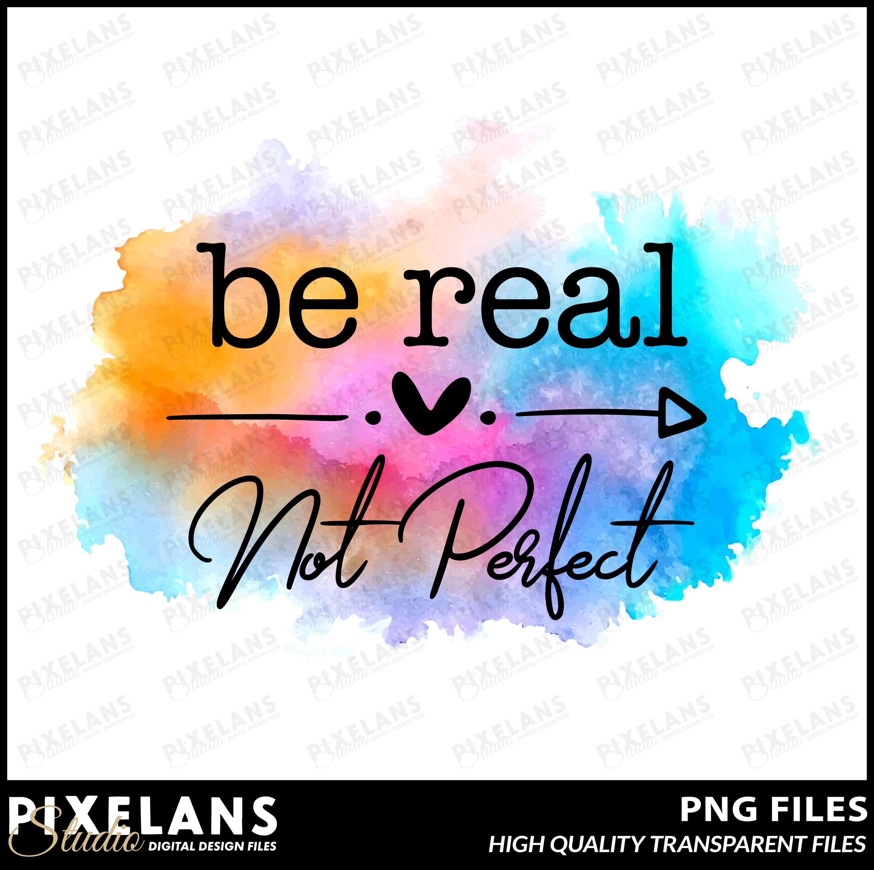 Be Real Not Perfect Png, Watercolor Sublimation Design, Inspirational ...