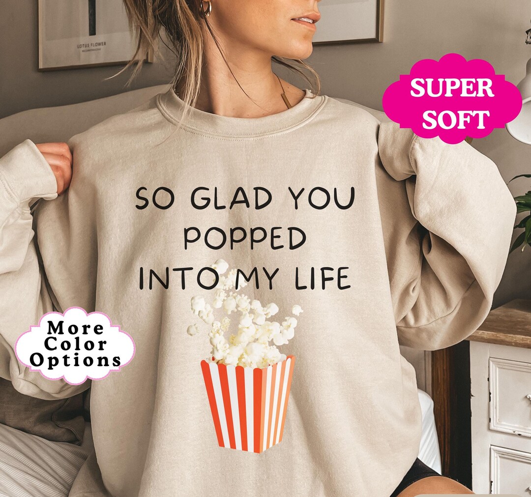 Glad You Popped Into My Life Sweatshirt Anniversary Sweater Popcorn ...