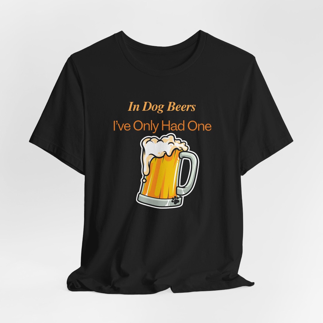Funny Dog Beer T-shirt: "in Dog Beers, I've Only Had One" - Etsy