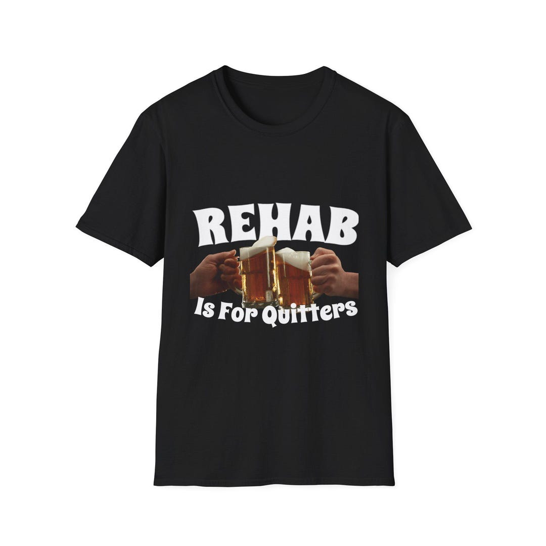 Rehab is for Quitters Meme T-shirt, Sarcastic Beer Alchoolic Offensive ...