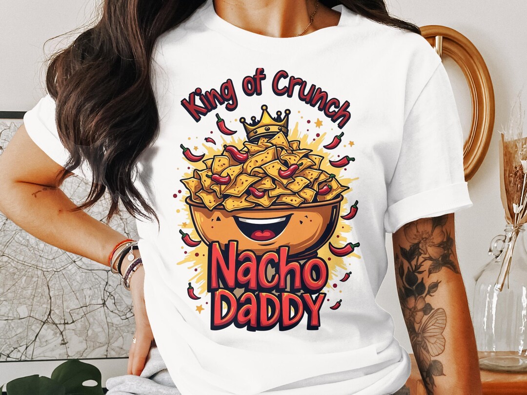 Nacho Daddy Shirt PNG, King of Crunch Digital Design, Funny Food Png ...
