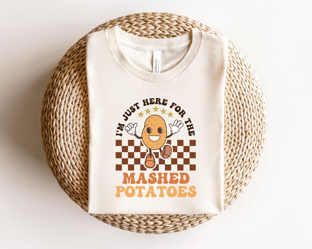 I'm Just Here for the Mashed Potatoes, Thanksgiving Shirt, Funny ...