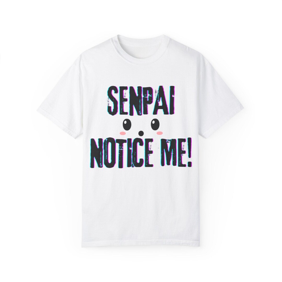 Cute Senpai Notice Me Unisex Garment-dyed T-shirt, Anime Shirt, Casual ...