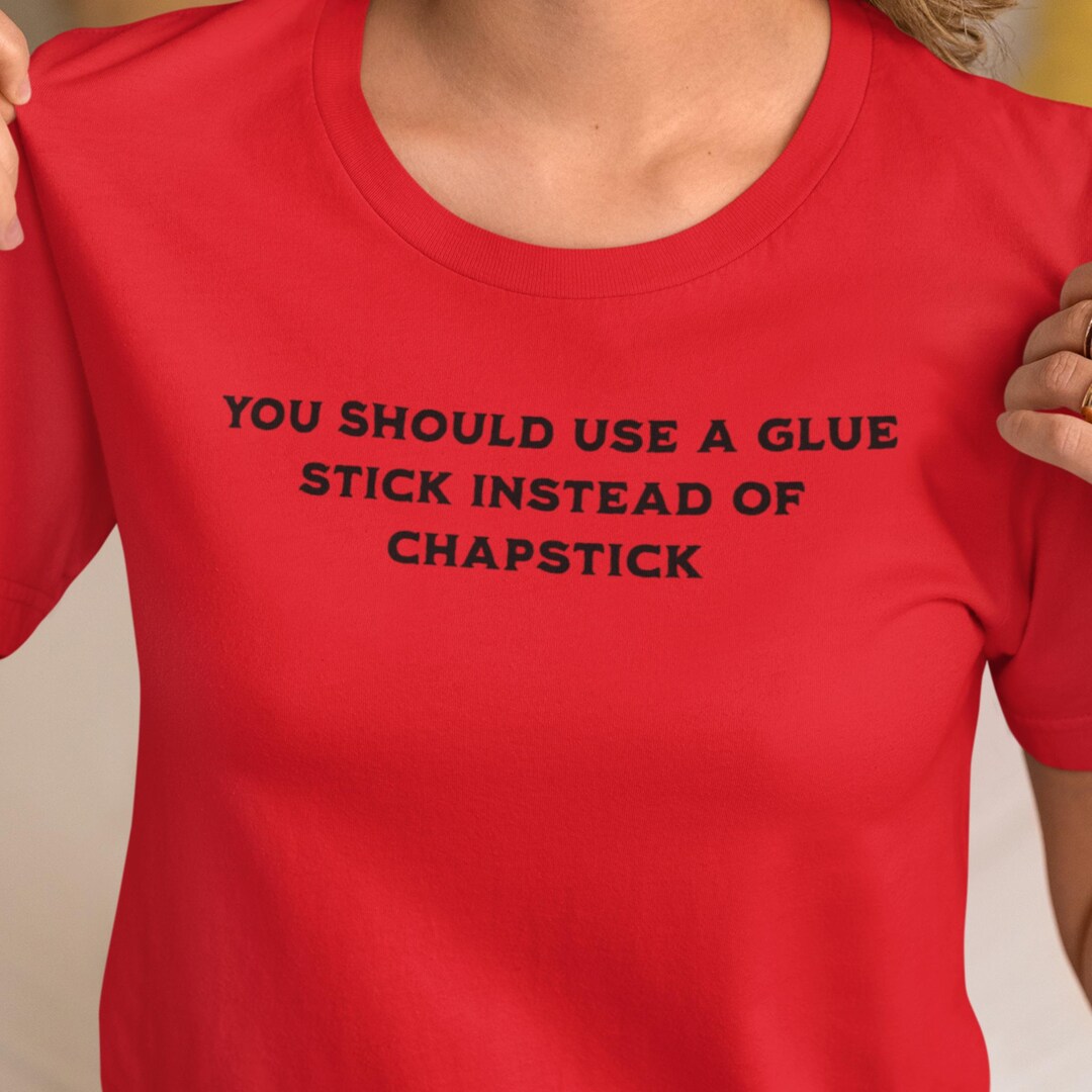 You Should Use a Glue Stick Instead of Chapstick T-shirt, Inappropriate ...