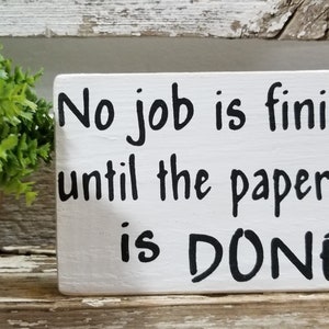 No Job is Finished Until the Paperwork is Done 4" X 6" Mini Wood Sign ...