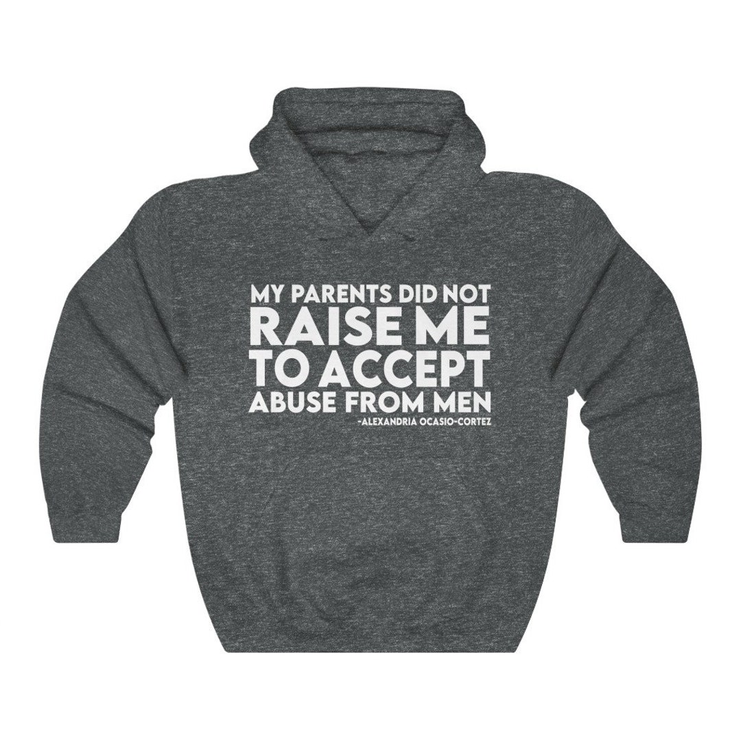 My Parents Did Not Raise Me to Accept Abuse From Men Hoodie, Alexandria ...