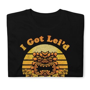 I Got Lei'd in Hawaii T Shirt, Island Shirt, Vacation T Shirt, Tiki ...