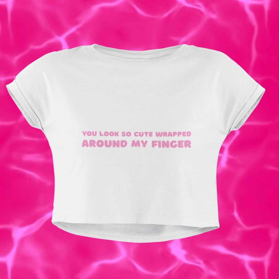 You Look Cute Wrapped Around My Finger Baby Tee Feminist Crop Top ...